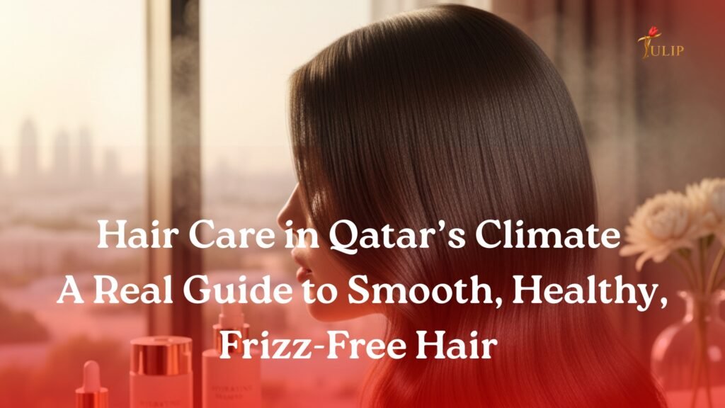 Hair Care in Qatar’s Climate: A Real Guide to Smooth, Healthy, Frizz ...
